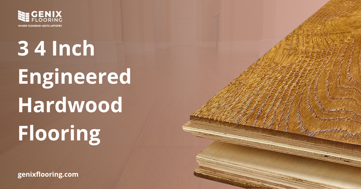 3 4 Inch Engineered Hardwood Flooring | A Complete Guide