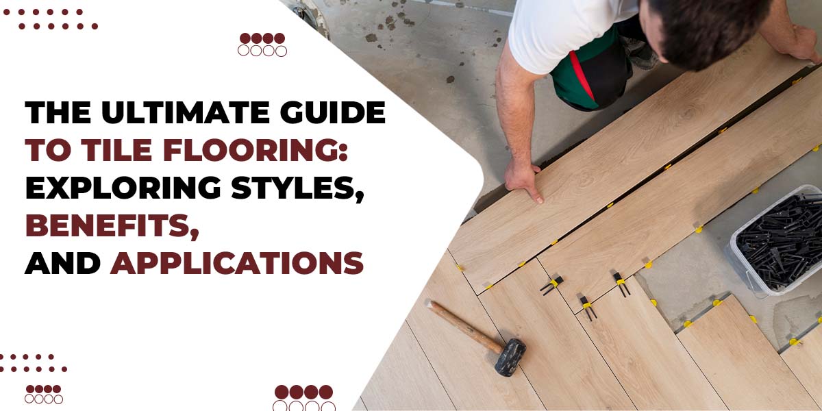 The Ultimate Guide to Tile Flooring: Exploring Styles, Benefits, and A